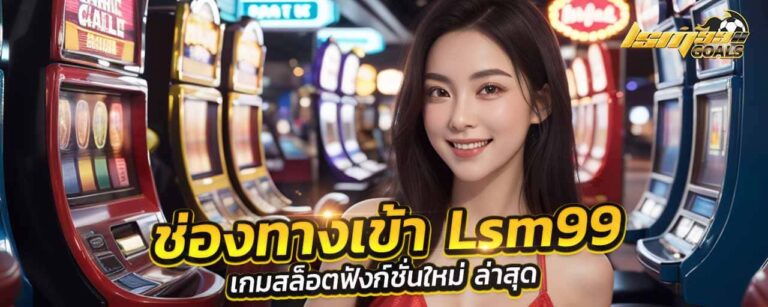 ช่องทางเข้า lsm99 เกมสล็อตฟังก์ชั่นใหม่ ล่าสุด